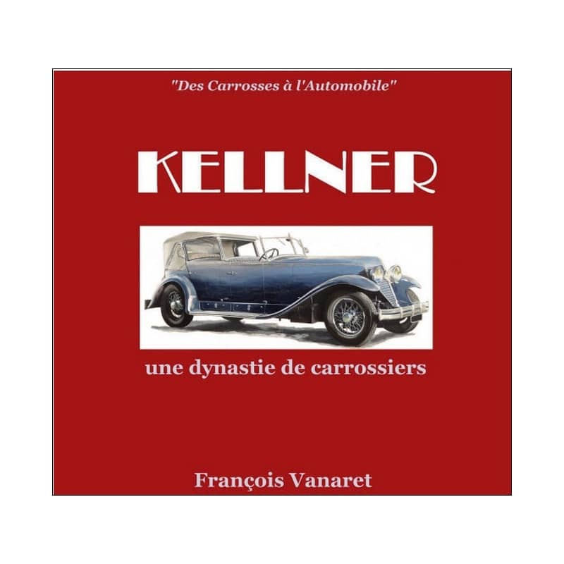 DES CARROSSES A L'AUTOMOBILE. KELLNER, UNE DYNASTIE DE CARROSSIERS